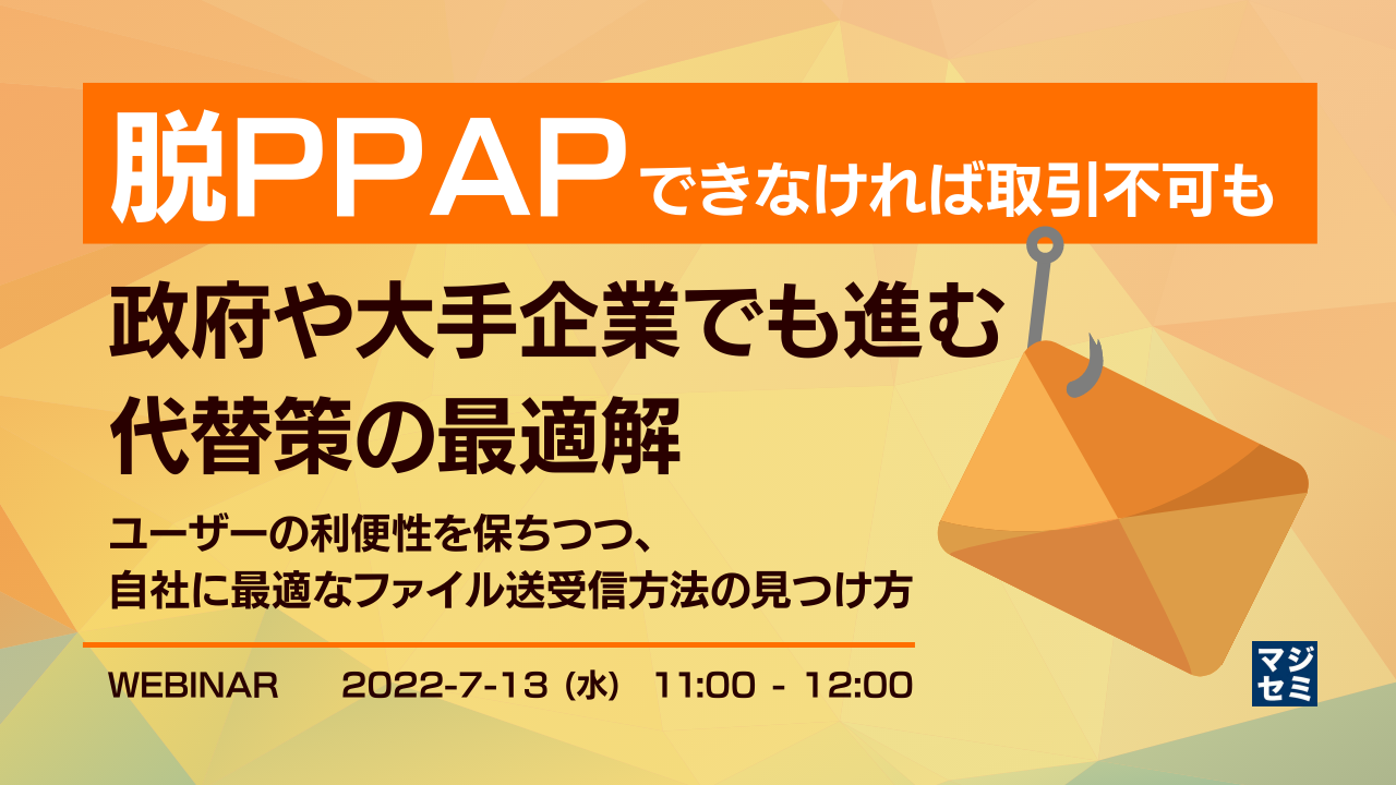 「脱PPAP」できなければ取引不可も 政府や大手企業でも進む代替策の最適解 ～ユーザーの利便性を保ちつつ、自社に最適なファイル送受信方法の ...