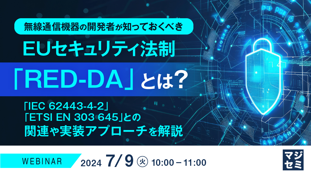 無線通信機器の開発者が知っておくべき、EUセキュリティ法制「RED-DA」とは？ ～「IEC 62443-4-2」「ETSI EN 303 ...