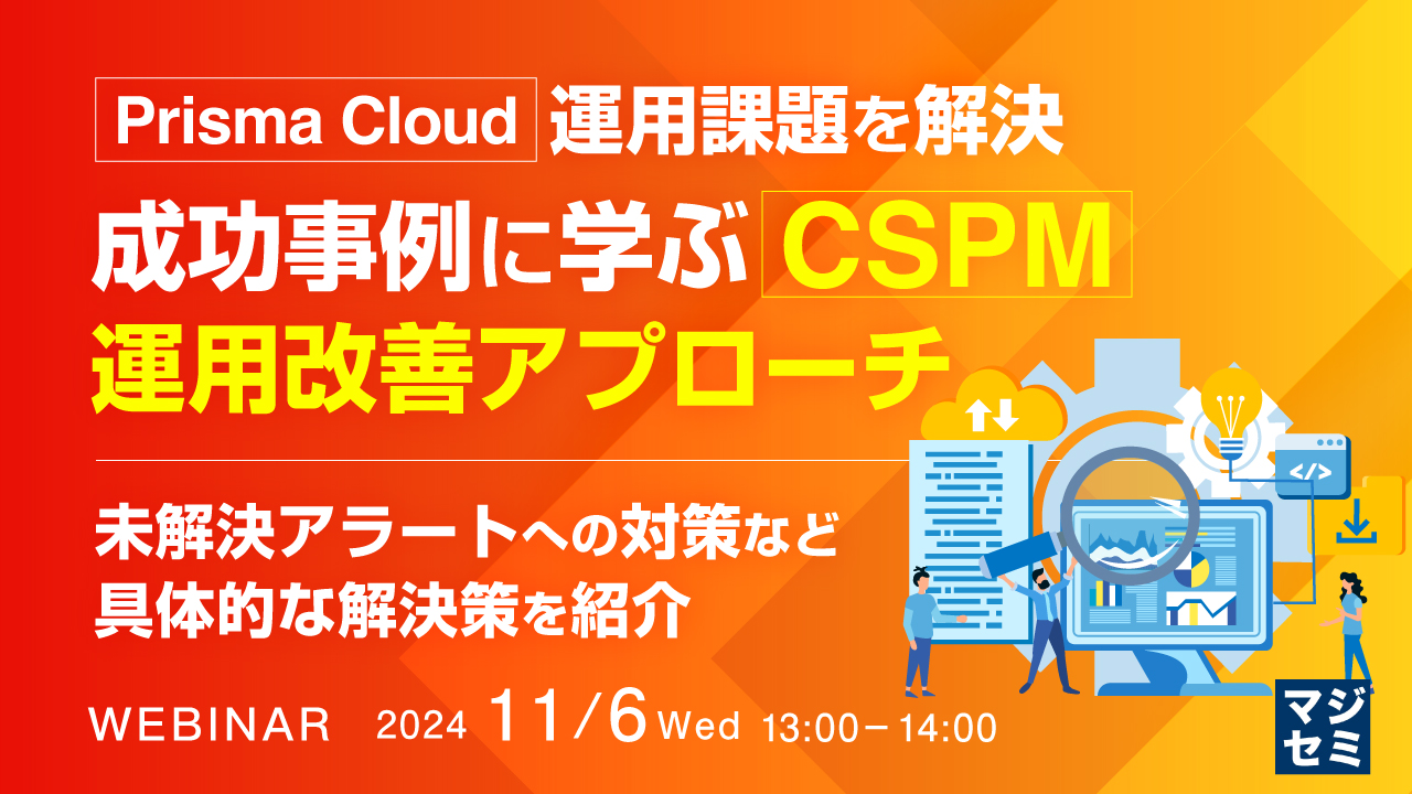 「Prisma Cloud」運用課題を解決、成功事例に学ぶ「CSPM」運用改善アプローチ ～未解決アラートへの対策など具体的な解決策を紹介 ...