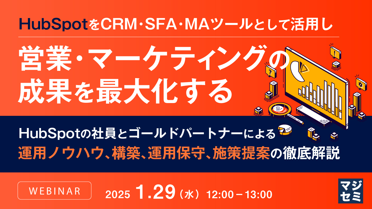 HubSpotをCRM・SFA・MAツールとして活用し営業・マーケティングの成果を最大化する ～HubSpotの社員とゴールドパートナーによる運用ノウハウ、構築、運用保守、施策提案の徹底解説～