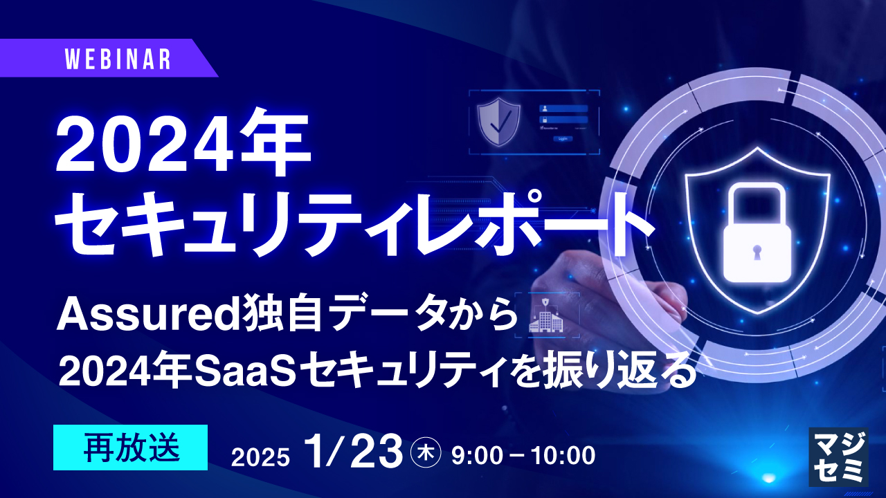 【再放送】2024年セキュリティレポート ～Assured独自データから2024年SaaSセキュリティを振り返る～ | セキュリティ
