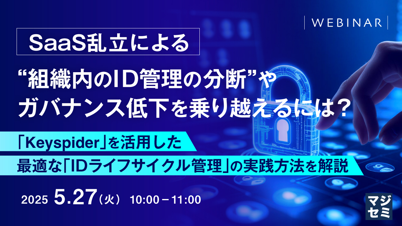 SaaS乱立による“組織内のID管理の分断”やガバナンス低下を乗り越えるには？ ～「Keyspider」を活用した最適な「IDライフサイクル管理」の実践方法を解説～