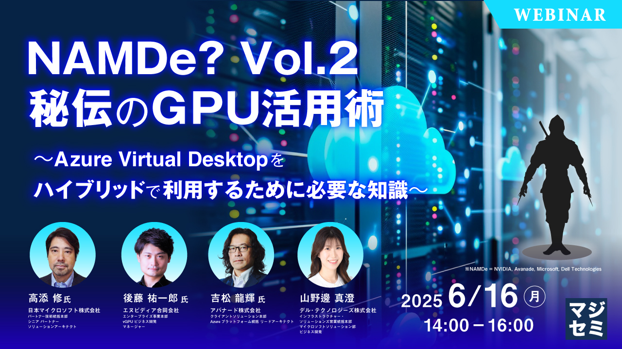 NAMDe? Vol.2 秘伝のGPU活用術 ～Azure Virtual Desktop をハイブリッドで利用するために必要な知識～ | 先端技術